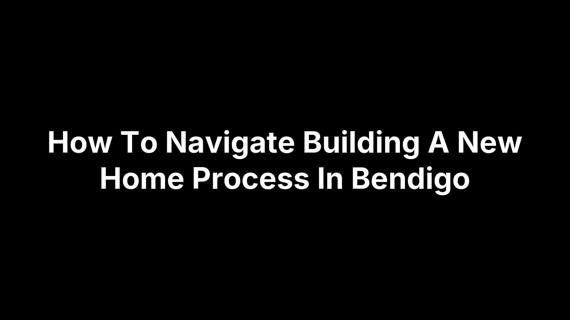 How To Navigate Building A New Home Process In Bendigo - Yarrington ...
